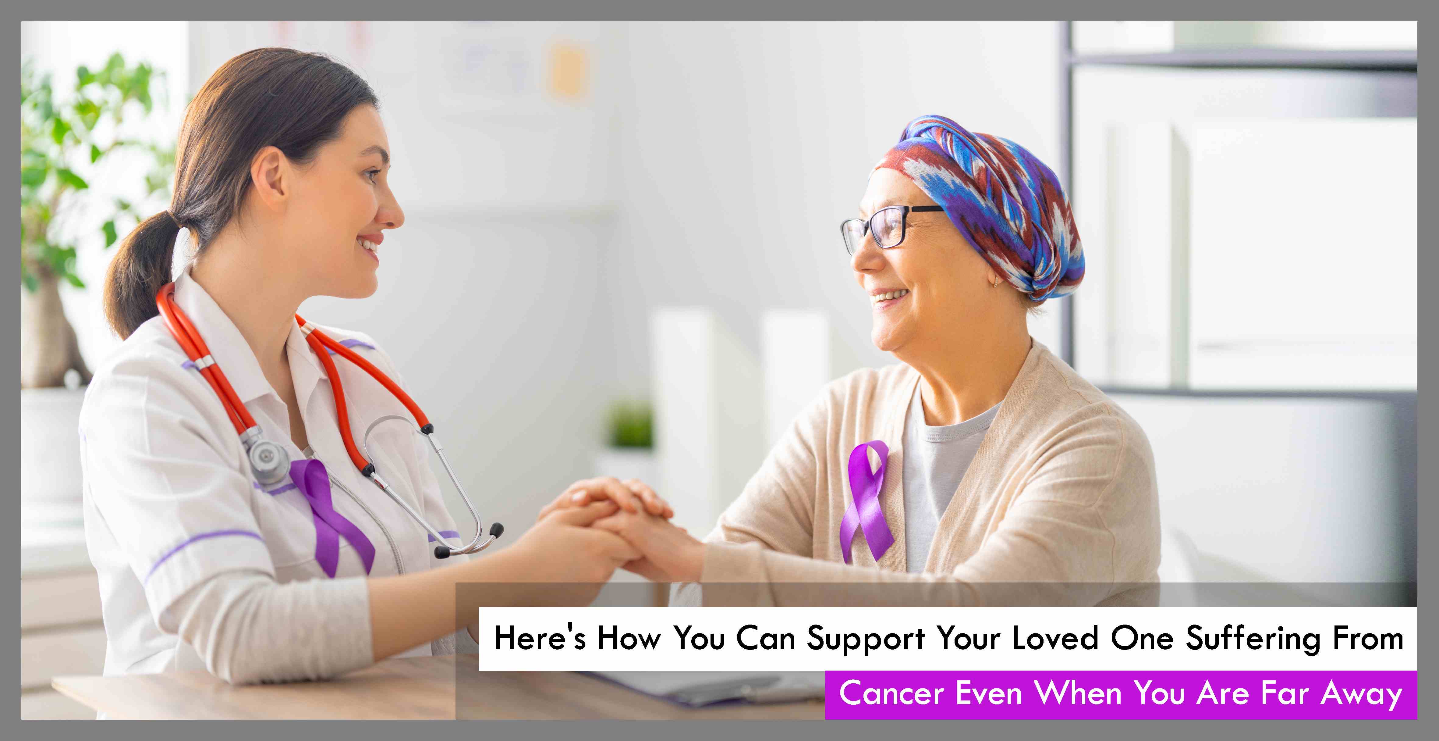 Long-Distance Caregiving Tips To Support Your Loved One With Cancer | MrMed